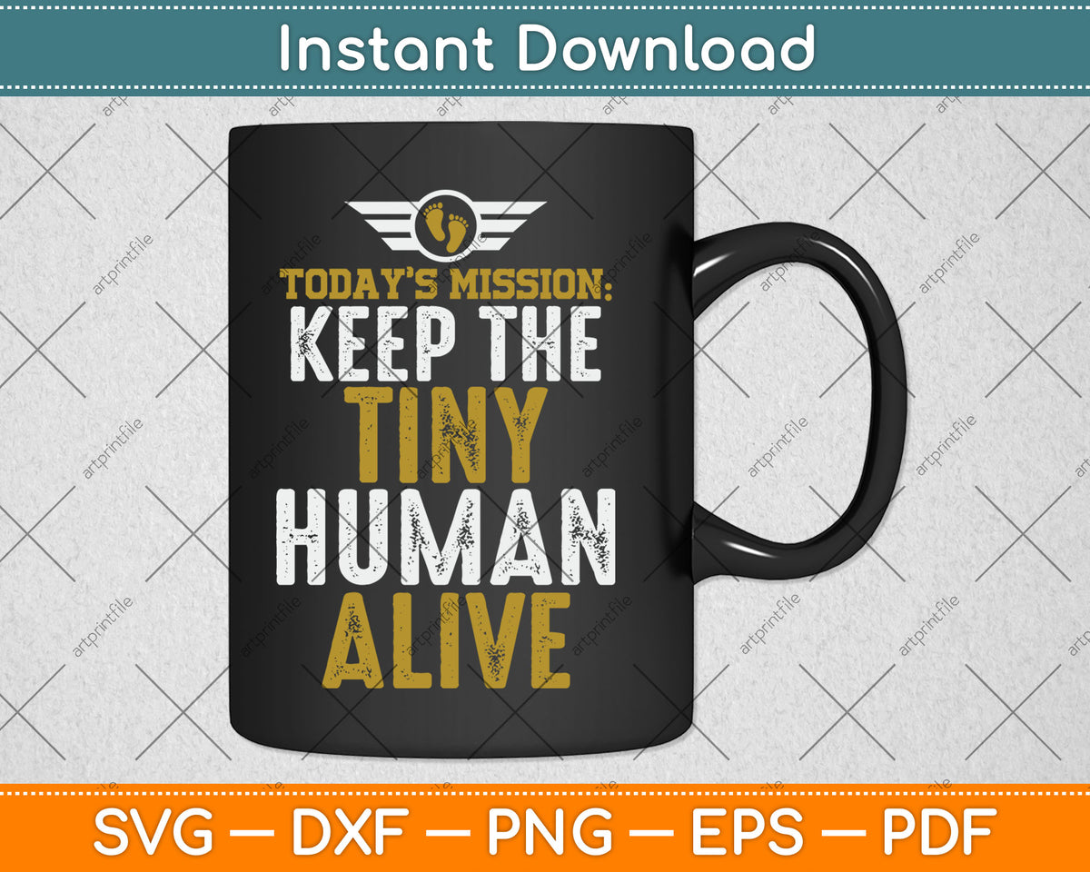 Today’s Mission Keep The Tiny Human Alive Svg Digital Cutting File – artprintfile