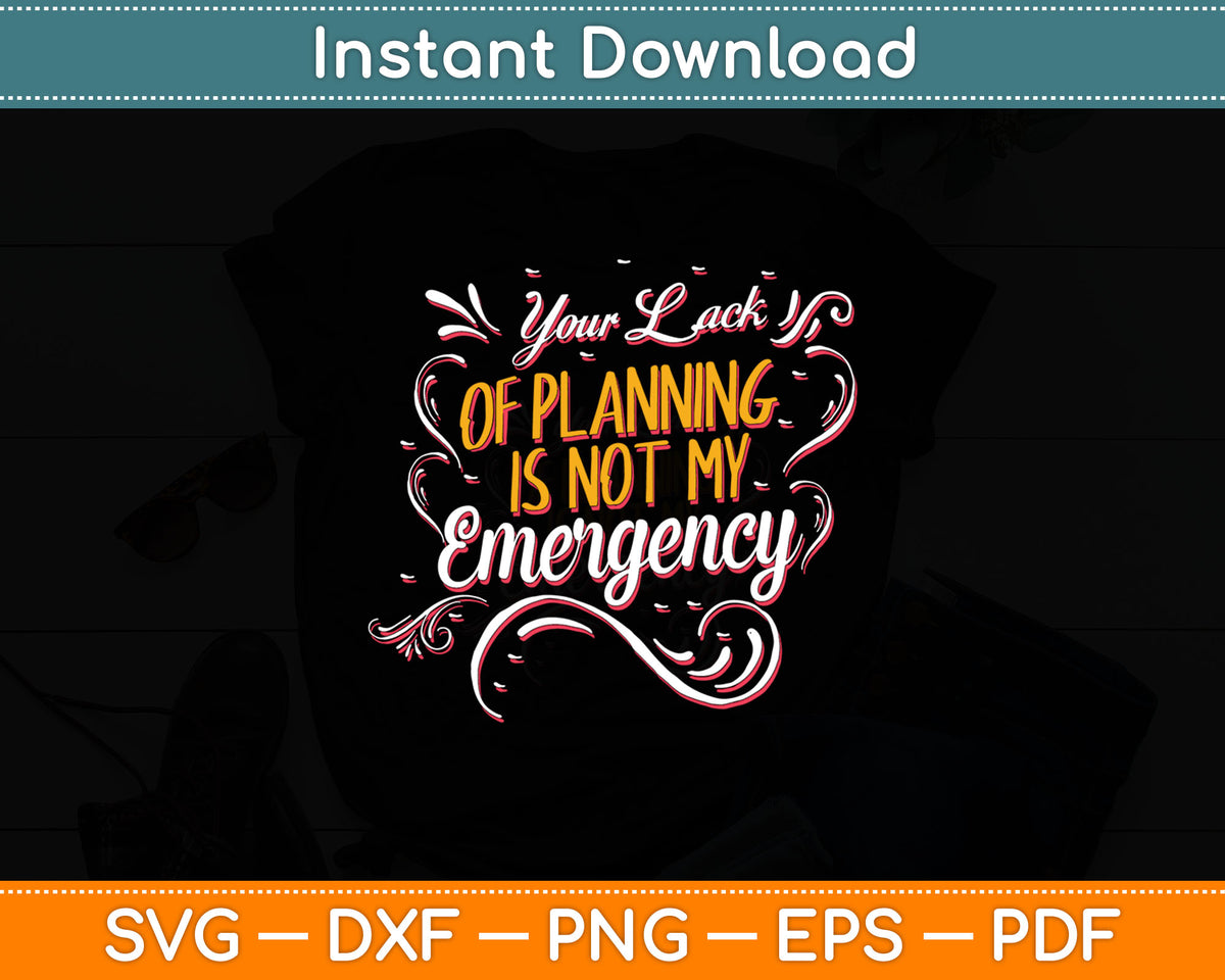 Your Lack OF Planning Is Not My Emergency Svg Digital Cutting File – artprintfile