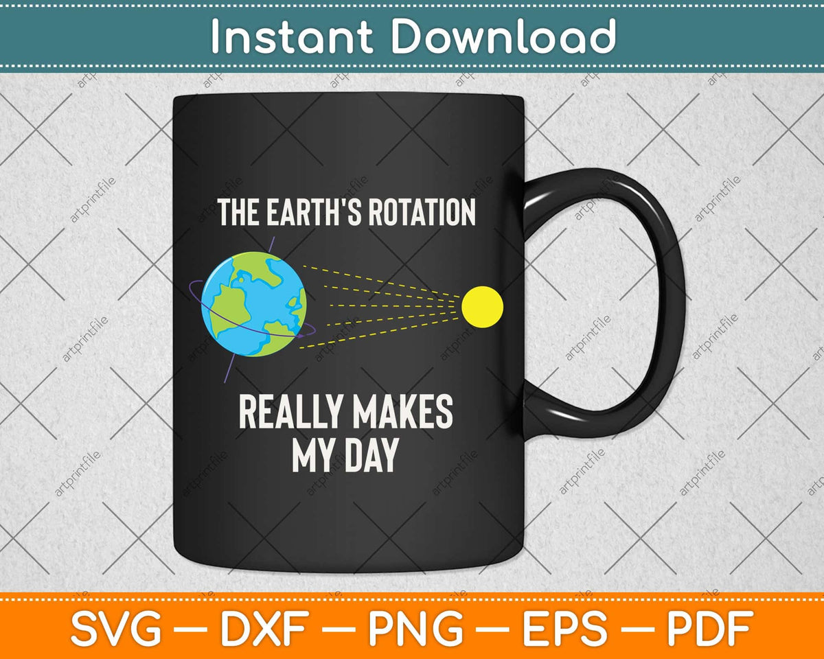 The Earth's Rotation Really Makes My Day Svg Cutting File – artprintfile