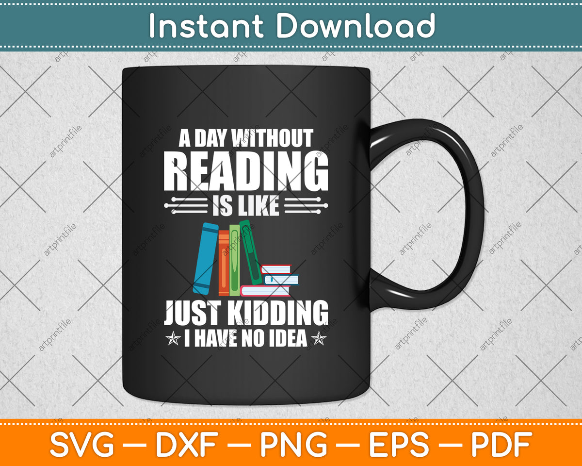 A Day Without Reading Is Like Just Kidding I Have No Idea Svg Cut File ...