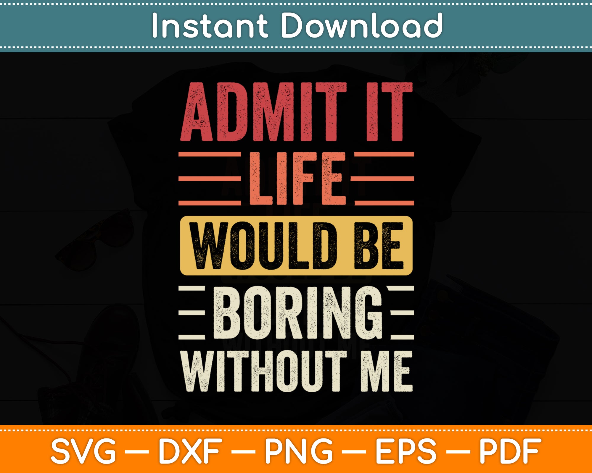 Admit It Life Would Be Boring Without Me Saying Funny Svg Design File ...