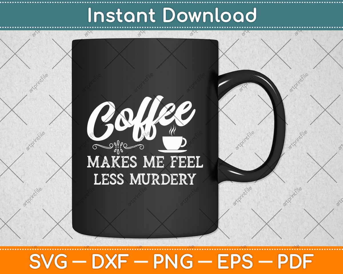 Coffee Makes Me Feel Less Murdery Svg Digital Cutting File – artprintfile