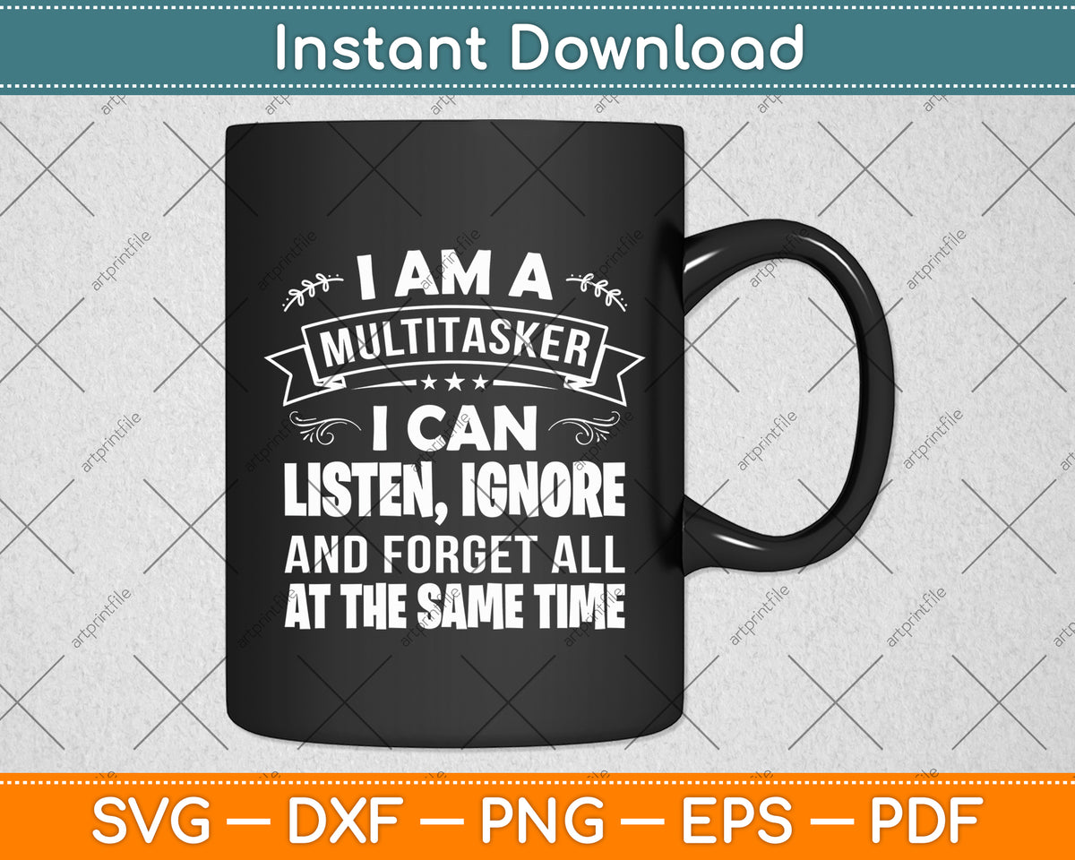 I Am A Multitasker I Can Listen Ignore & Forget Funny Svg Cricut File ...