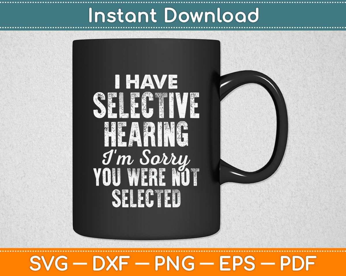 I Have Selective Hearing I'm Sorry You Were Not Selected Svg File ...