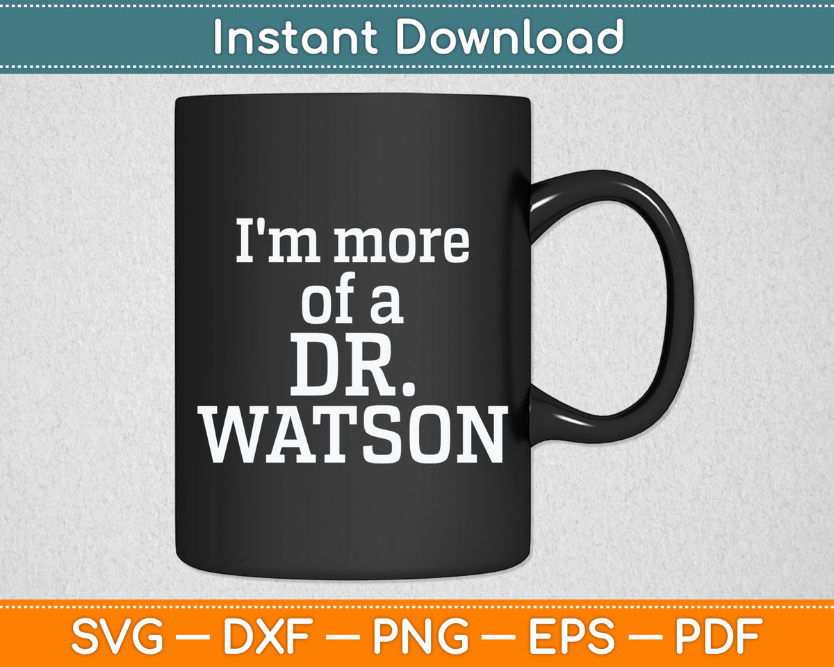 I'm More Of A Dr Watson Svg Digital Cutting File – artprintfile
