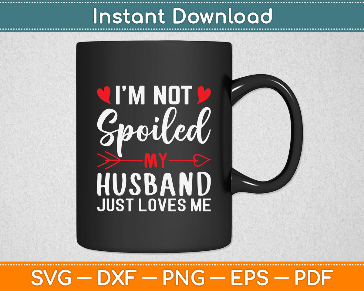 I’m Not Spoiled My Husband Just Loves Me Svg Digital Cutting File ...
