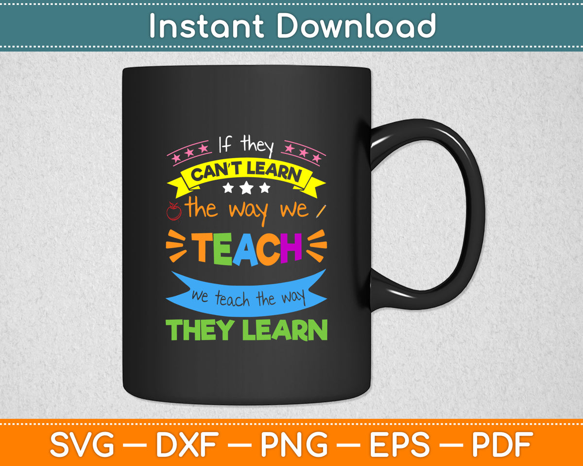 If They Can't Learn The Way We Teach We Teach The Way They Learn Svg ...