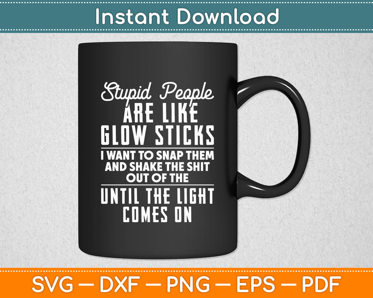Stupid People Are Like Glow Sticks Funny Svg Cutting File – artprintfile