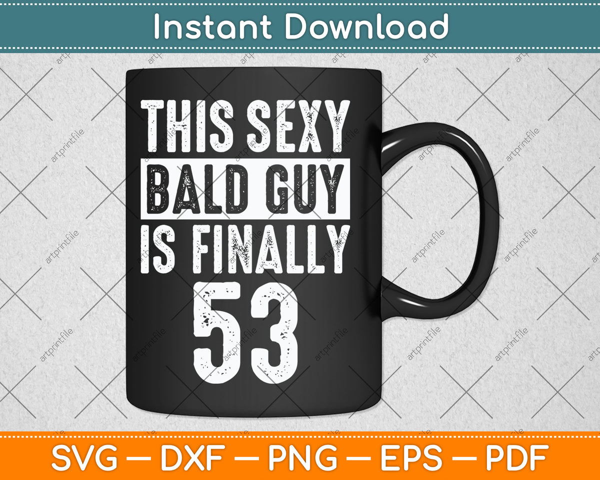 This Sexy Bald Guy Is Finally 53 Birthday Svg Digital Cutting File ...