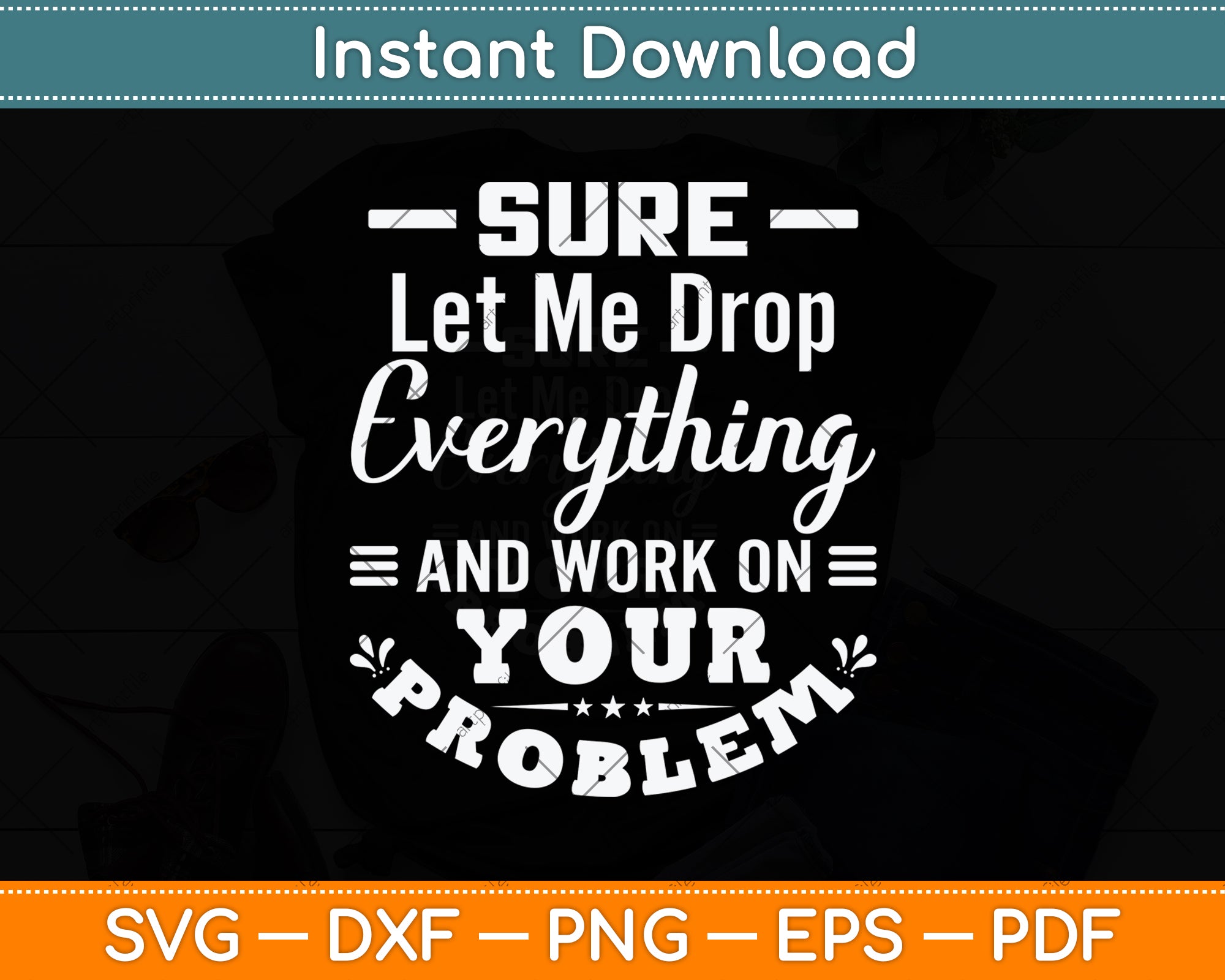 Sarcasm Sure let me Drop Everything And Work On Your Problem Svg ...