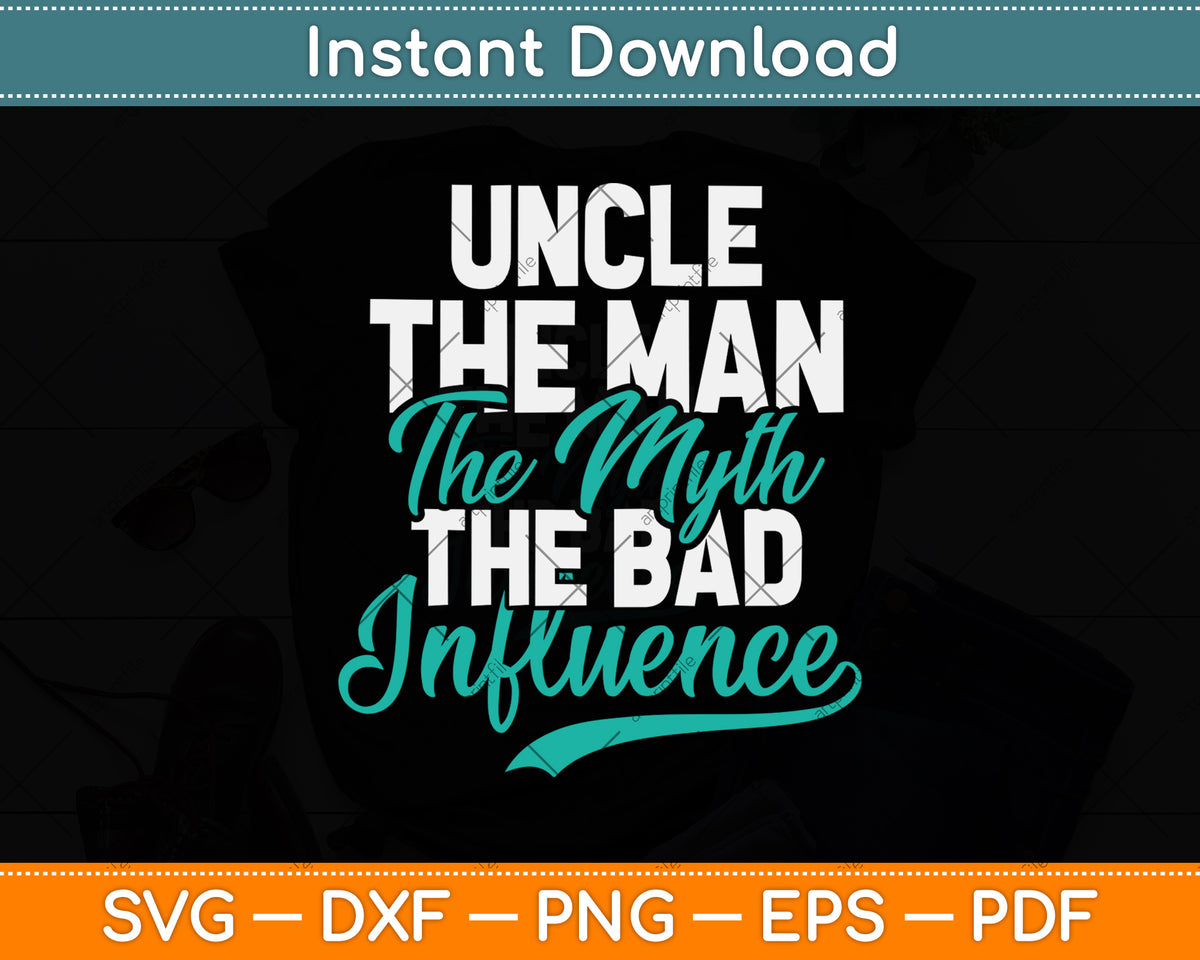 Uncle The Man The Myth The Bad Influence Fathers' Day Svg Digital File ...