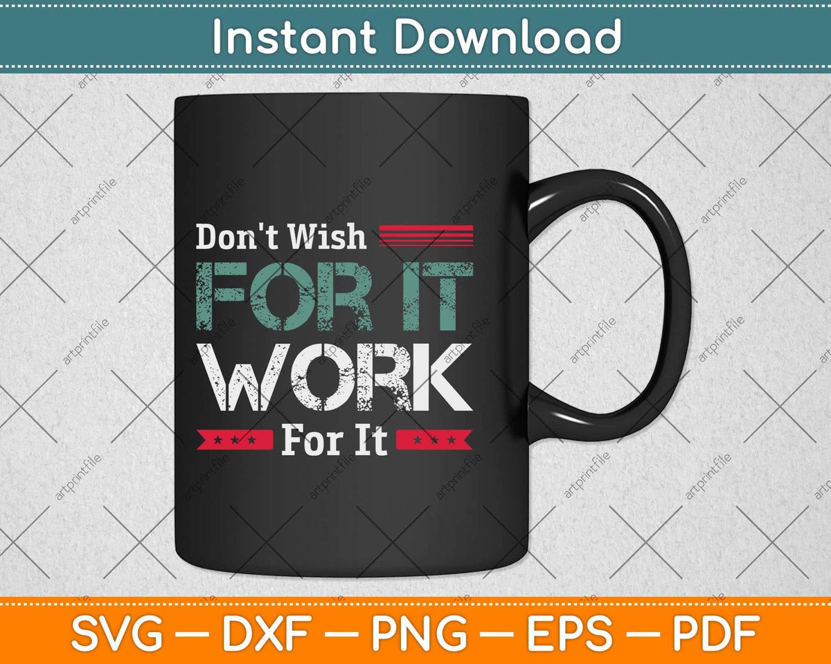 Don't Wish Work For It Great To Inspire Motivate Svg Cutting File ...