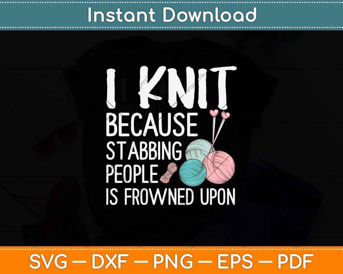 I Knit Because Stabbing People Is Frowned Upon Knitting Svg File ...