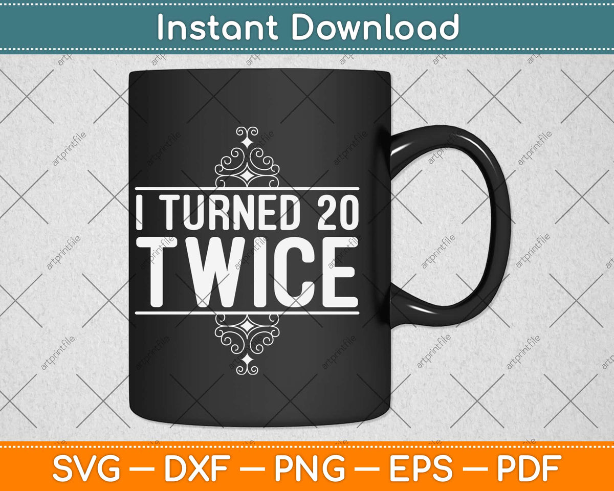 I Turned 20 Twice 40th Birthday Svg Png Dxf Digital Cutting File ...
