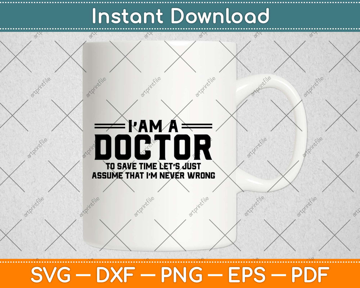 I'm A Doctor Never Wrong - Funny Doctor Svg Png Dxf Digital Craft Cut ...