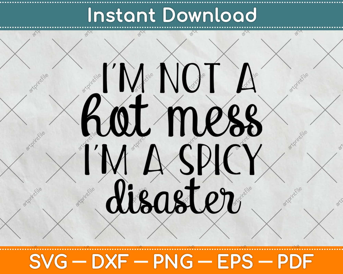 I'm Not A Hot Mess I'm A Spicy Disaster Svg Png Dxf Digital Cutting ...