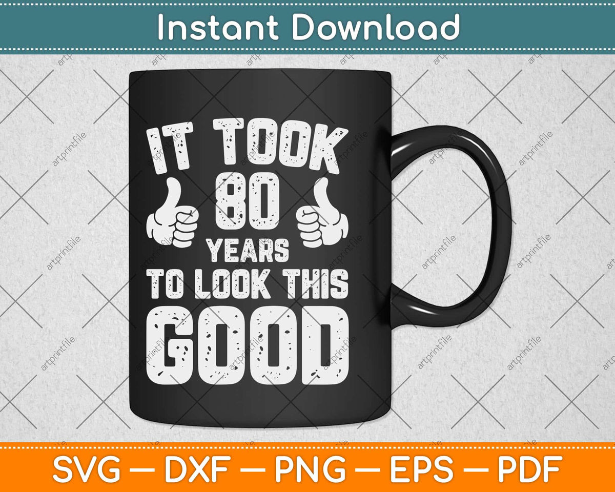 It Took 80 Years To Look This Good 80th Birthday Svg Png Dxf File ...