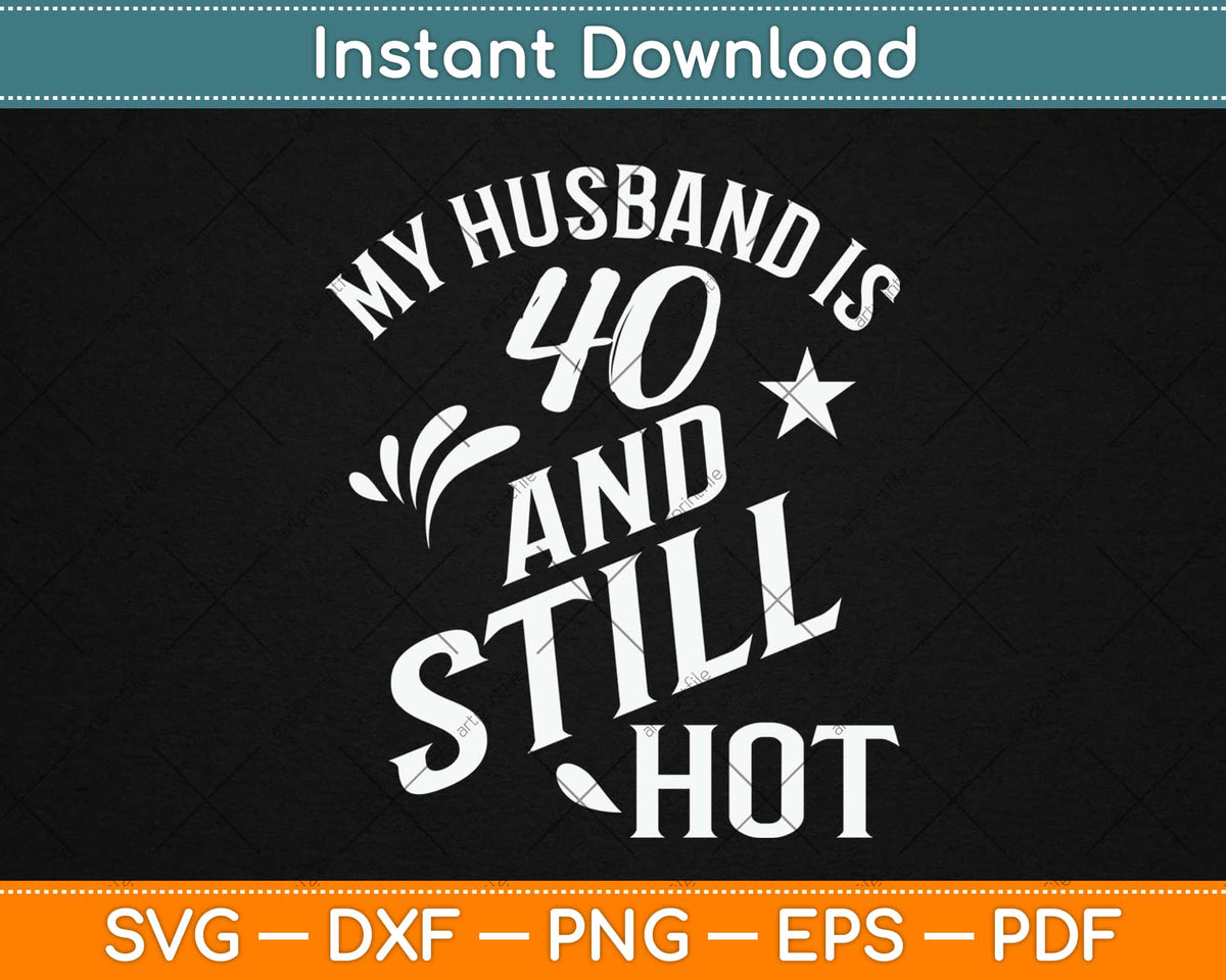 My Husband Is 40 And Still Hot Gifts 40th Birthday Svg Png Design ...
