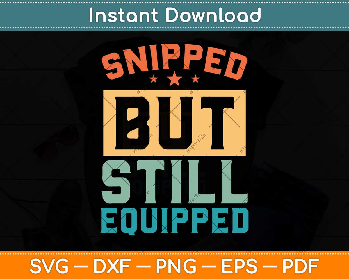 Snipped But Still Equipped Vasectomy Svg Cutting File – artprintfile