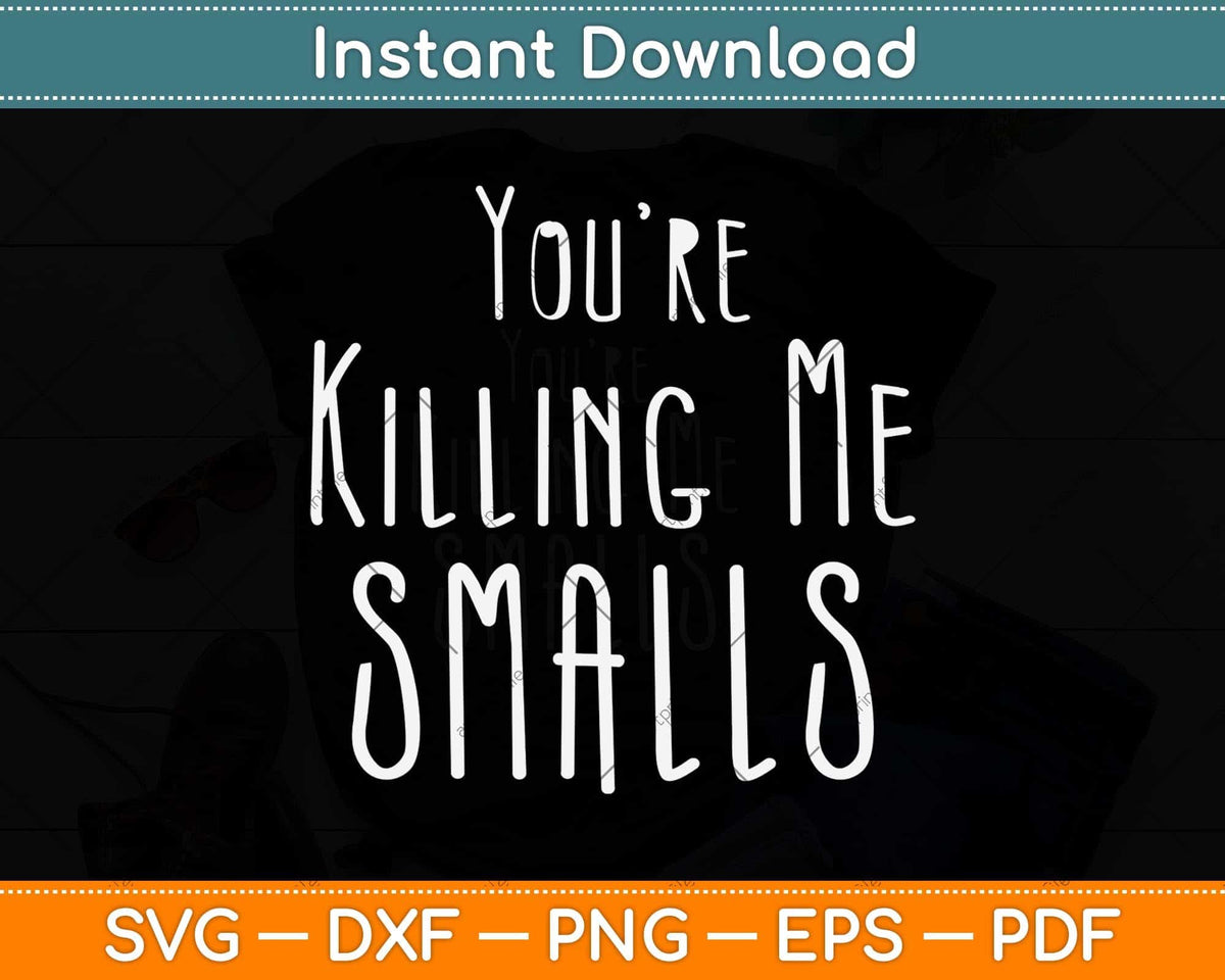 You're Killing Me Smalls Svg Cutting File – artprintfile